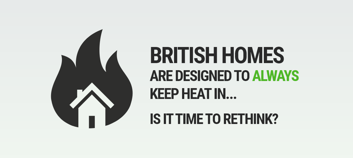 British Homes are Designed to Keep Heat in... Is it Time to Rethink?
